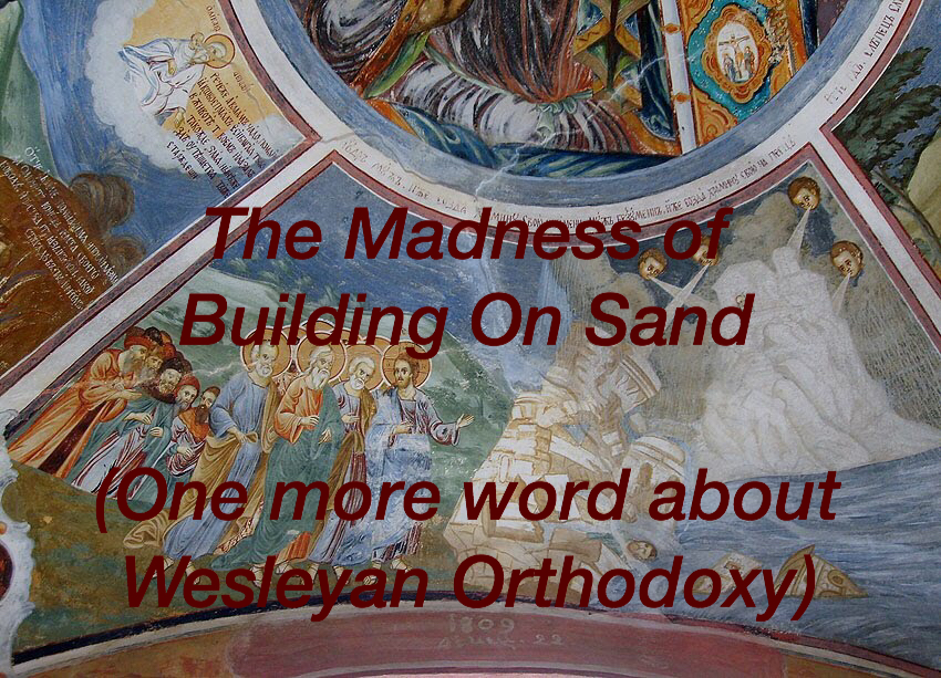 The Madness of Building on Sand (Another Word on Wesleyan Orthodoxy ...